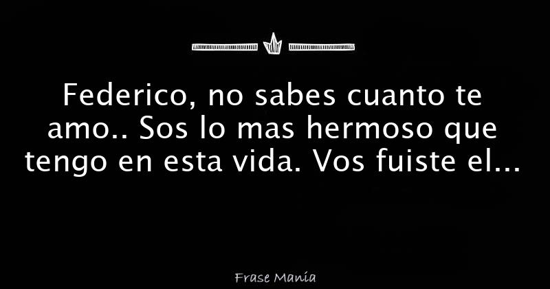 Federico, no sabes cuanto te amo.. Sos lo mas hermoso que tengo en esta ...