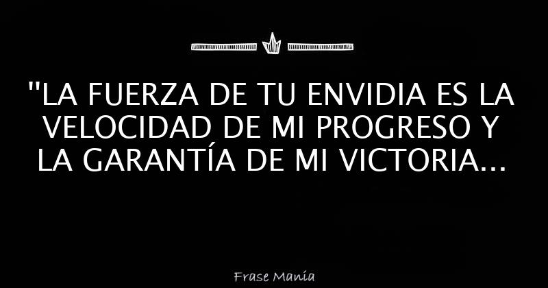 ''LA FUERZA DE TU ENVIDIA ES LA VELOCIDAD DE MI PROGRESO Y LA GARANTÍA ...