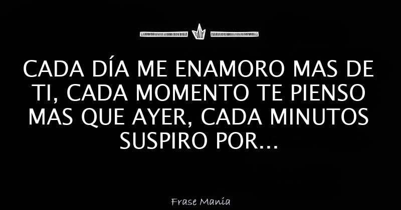 CADA DÍA ME ENAMORO MAS DE TI, CADA MOMENTO TE PIENSO MAS QUE AYER ...