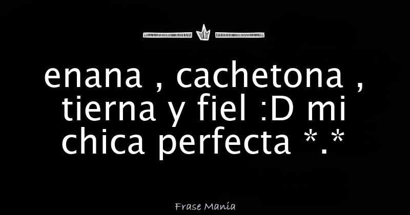 enana , cachetona , tierna y fiel :D mi chica perfecta