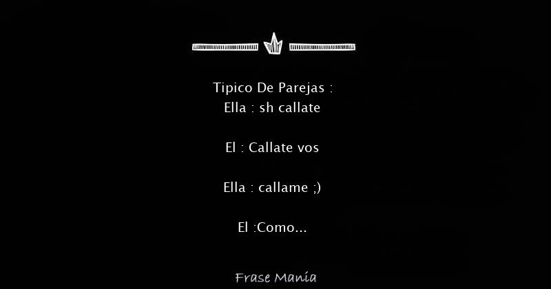 Tipico De Parejas : Ella : sh callate El : Callate vos Ella : callame ...