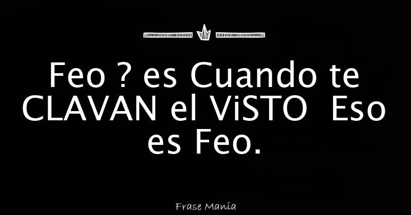 Feo ? es Cuando te CLAVAN el ViSTO Eso es Feo.