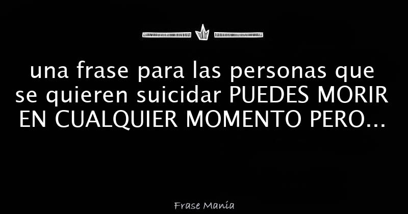 una frase para las personas que se quieren suicidar PUEDES MORIR EN ...