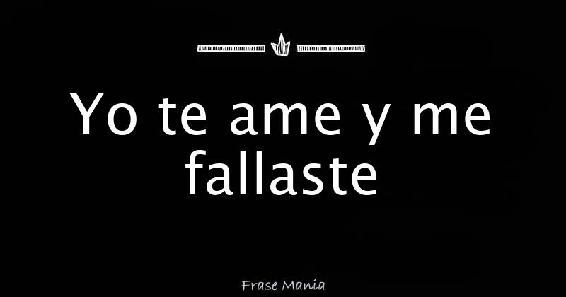 Yo te ame y me fallaste