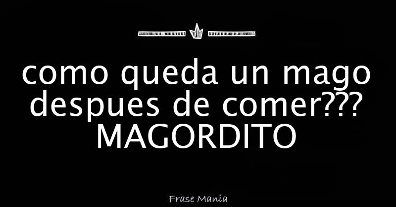 como queda un mago despues de comer??? MAGORDITO