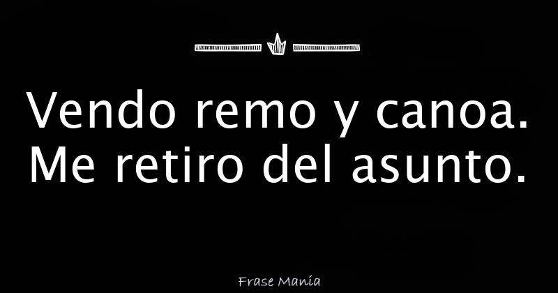 Vendo remo y canoa. Me retiro del asunto.