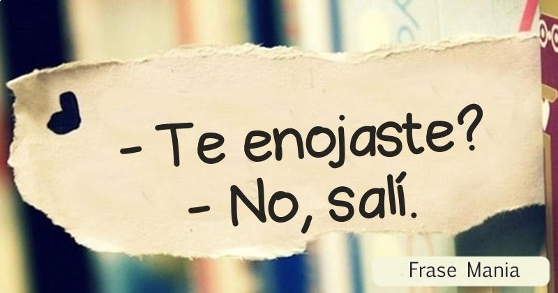 - Te enojaste? - No, salí.