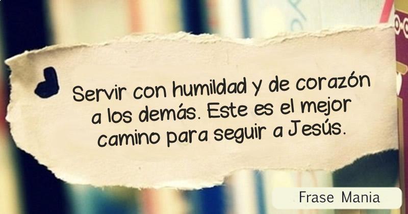 Servir con humildad y de corazón a los demás. Este es el mejor camino ...