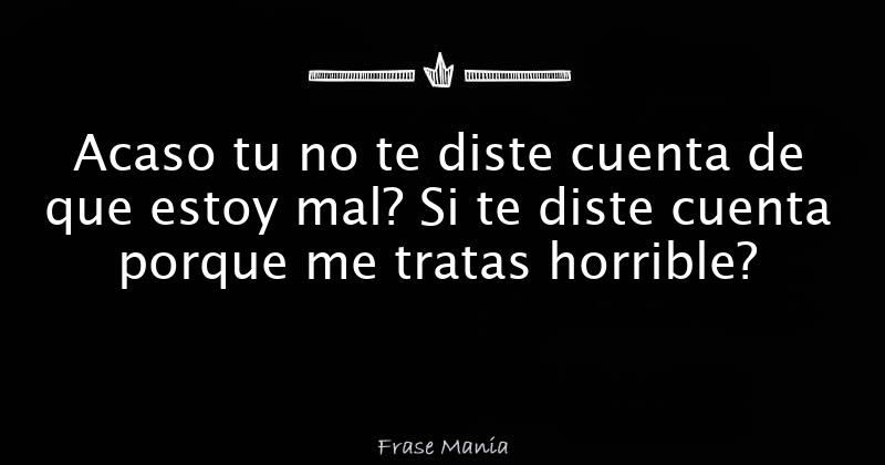 Acaso tu no te diste cuenta de que estoy mal? Si te diste cuenta porque ...