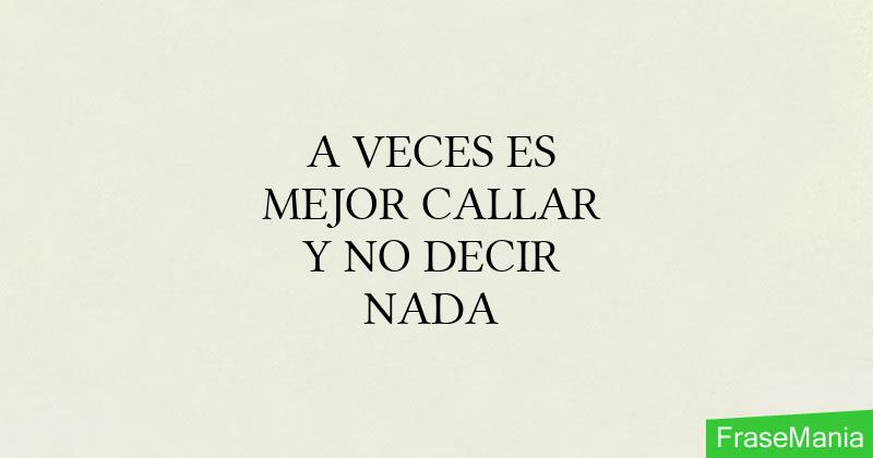A VECES ES MEJOR CALLAR Y NO DECIR NADA