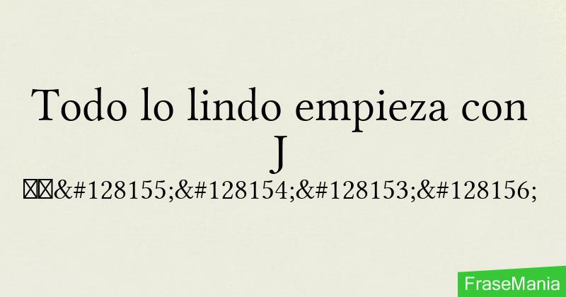 Todo lo lindo empieza con J ️