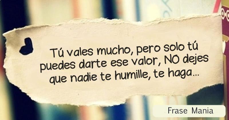 Tú vales mucho, pero solo tú puedes darte ese valor, NO dejes que nadie ...